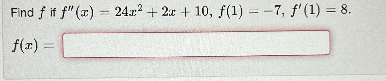 Solved Find f ﻿if f''(x)=24x2+2x+10,f(1)=-7,f'(1)=8f(x)= | Chegg.com