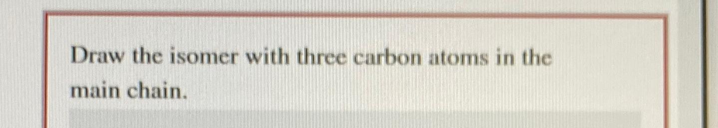 Draw the isomer with three carbon atoms in the main | Chegg.com