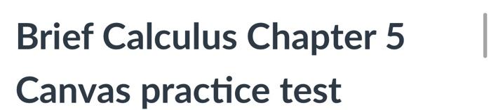 Solved Brief Calculus Chapter 5 Canvas practice test Use | Chegg.com