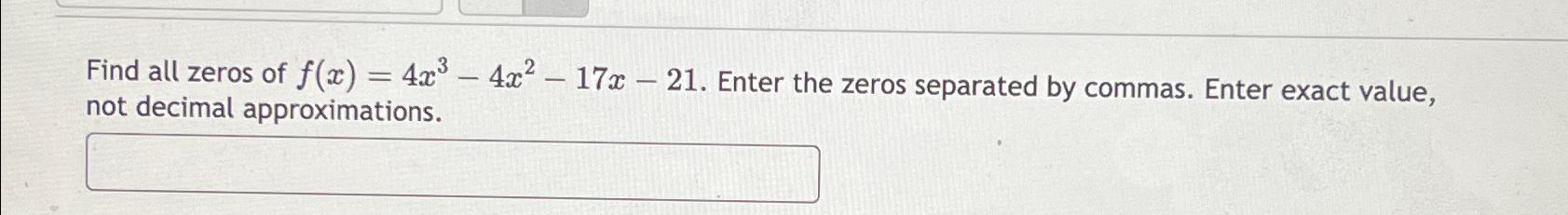Solved Find all zeros of f(x)=4x3-4x2-17x-21. ﻿Enter the | Chegg.com