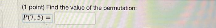 Solved ( 1 point) Find the value of the permutation: P(7,5)= | Chegg.com