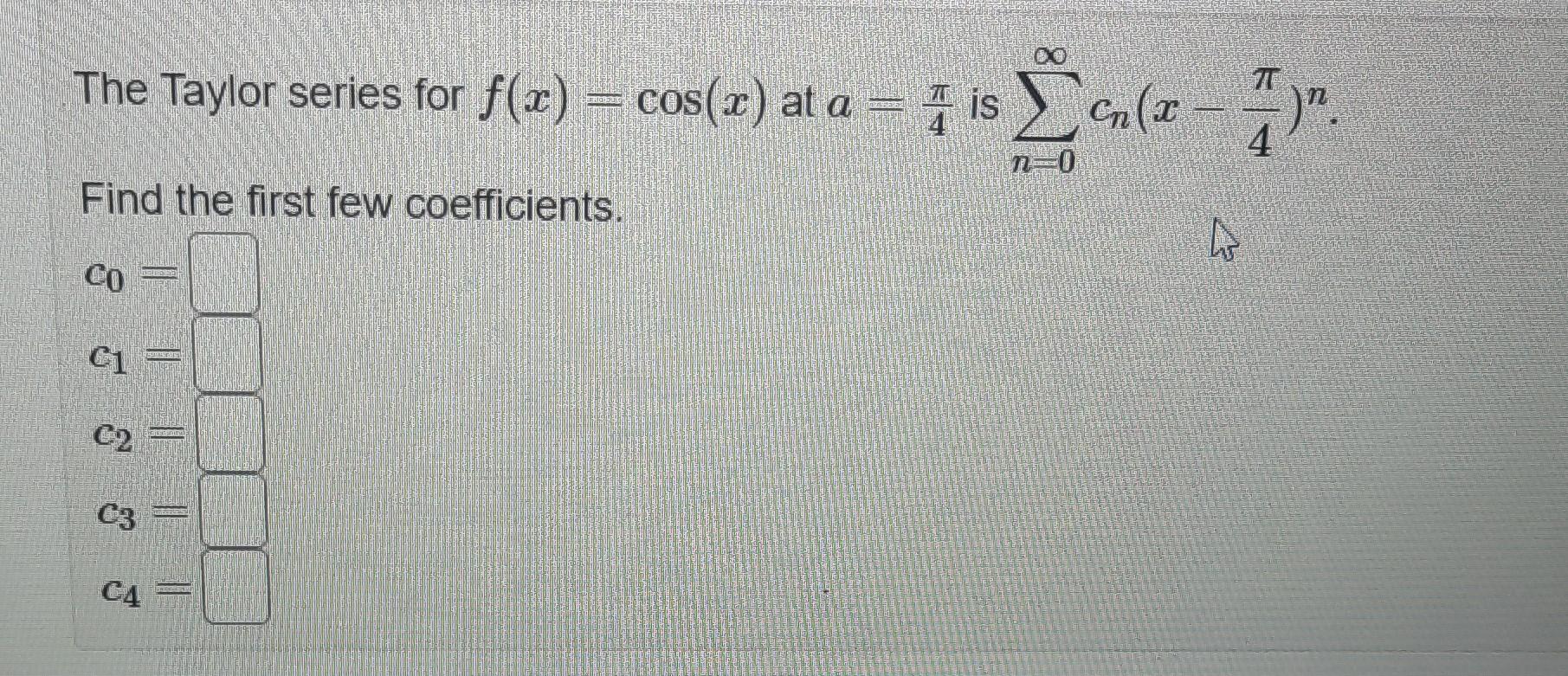 Solved The Taylor series for f(x)=cos(x) at a=4π is | Chegg.com