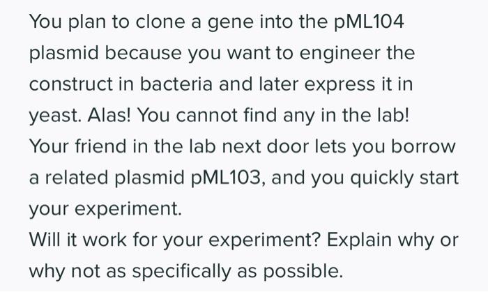 Solved You plan to clone a gene into the pML104 plasmid | Chegg.com
