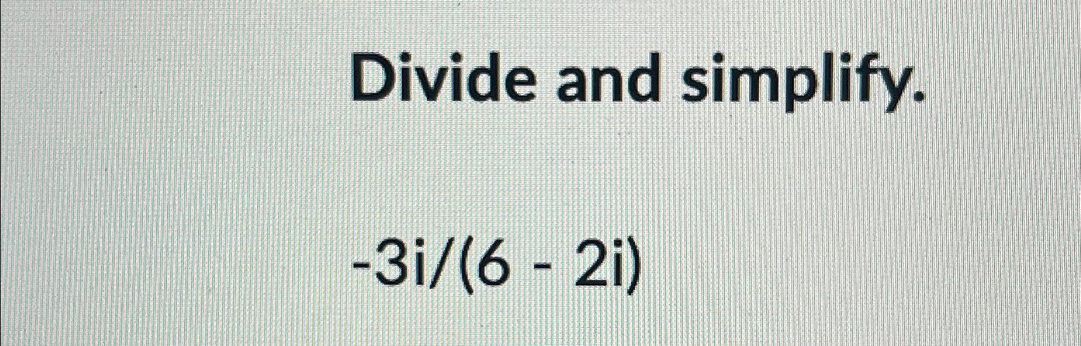 Solved Divide and simplify.-3i6-2i | Chegg.com