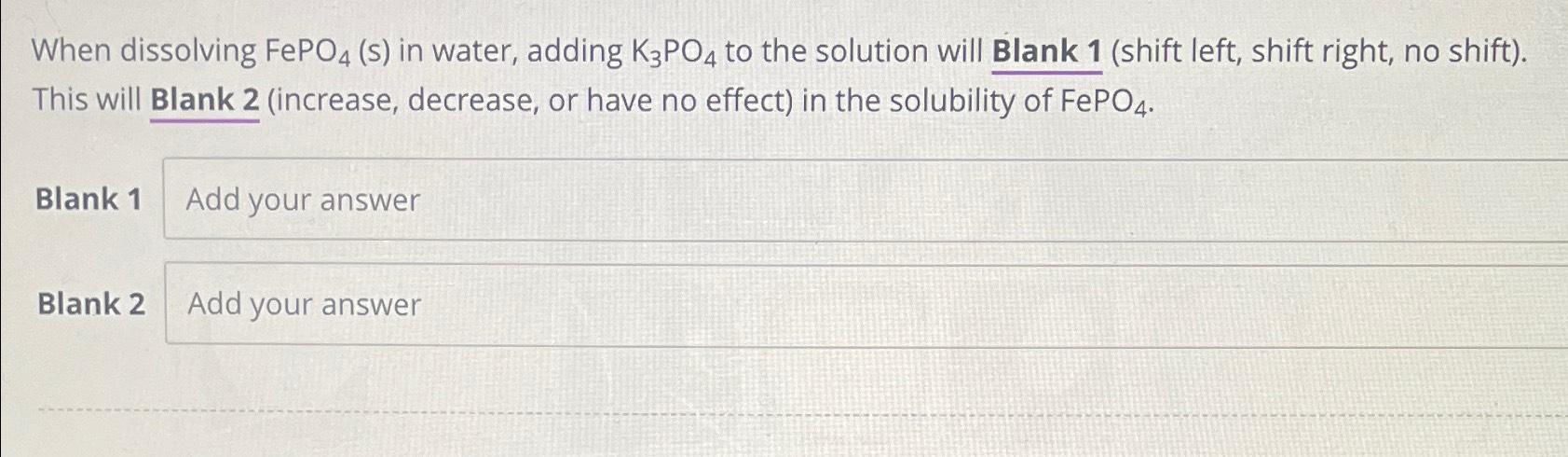 Solved When dissolving FePO4(s) ﻿in water, adding K3PO4 ﻿to | Chegg.com