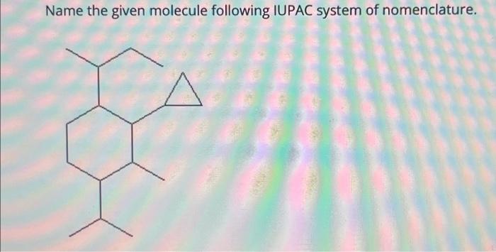 Solved Name the given molecule following IUPAC system of | Chegg.com