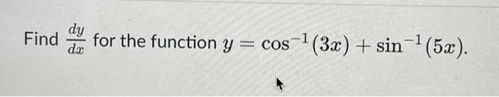 Solved Find dxdy for the function y=cos−1(3x)+sin−1(5x). | Chegg.com