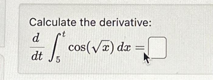 Solved Calculate the derivative: I cos 5 d dt -0 cos(√x) dx | Chegg.com