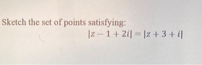 Solved Sketch the set of points satisfying: ∣z−1+2i∣=∣z+3+i∣ | Chegg.com