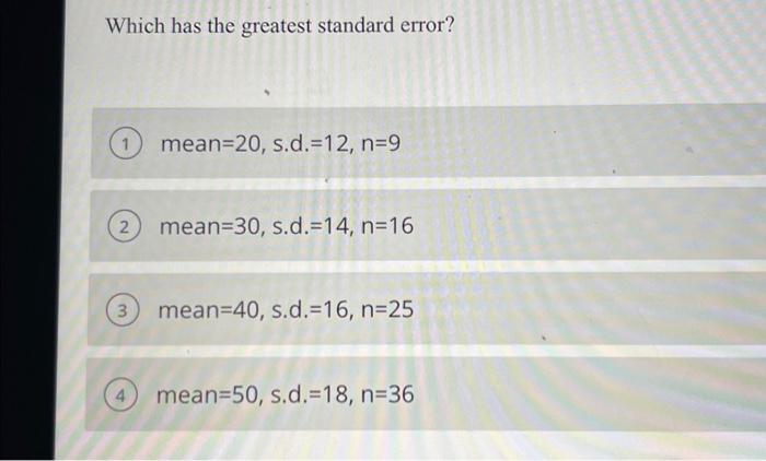 Solved Which Has The Greatest Standard Error Mean 20 Sd 9616