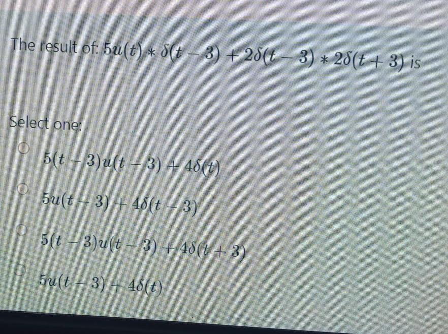 Solved The result of: 5u(t)∗δ(t−3)+2δ(t−3)∗2δ(t+3) is Select | Chegg.com