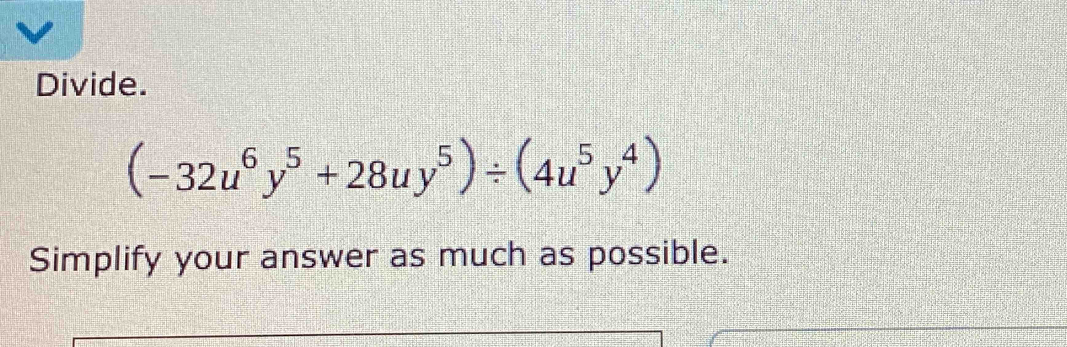 Solved Divide.(-32u6y5+28uy5)÷(4u5y4)Simplify your answer as | Chegg.com
