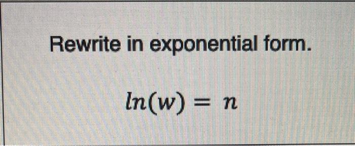 Solved Rewrite in exponential form. ln(w)=n | Chegg.com