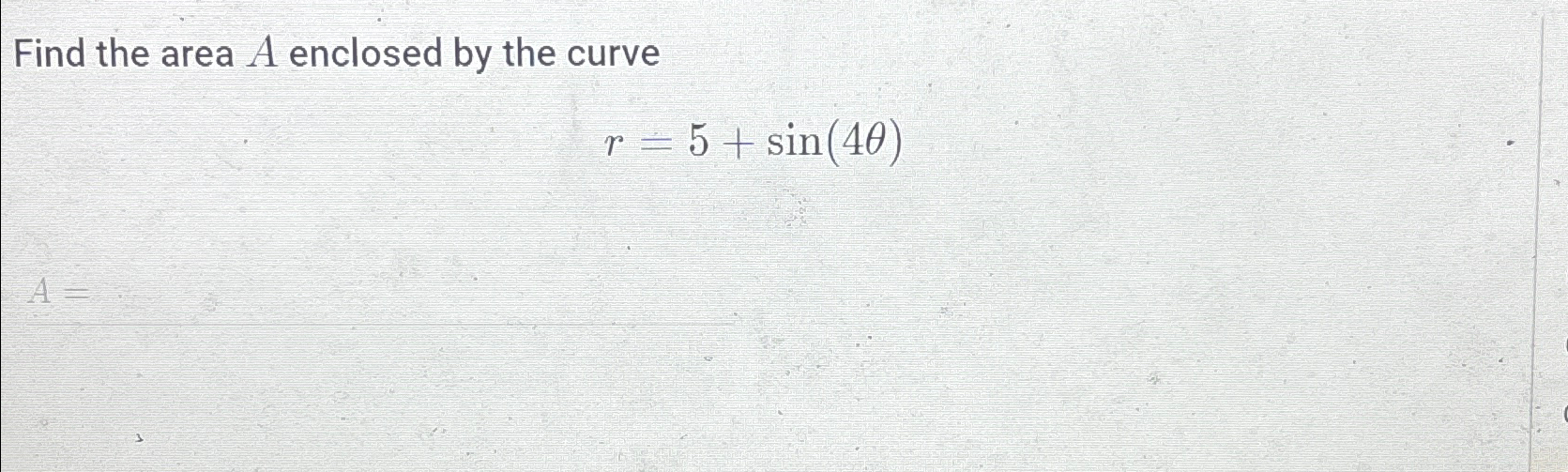 Solved Find the area A enclosed by the curver=5+sin(4θ)A= | Chegg.com