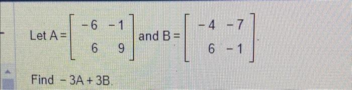 Solved 4 LMA-[ :-[7] Let A = and B= 6 -1 Find - 3A + 3B. 6 1 | Chegg.com
