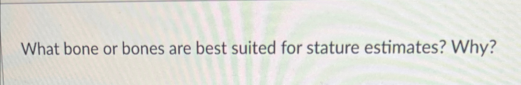 Solved What bone or bones are best suited for stature | Chegg.com