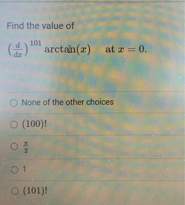 Solved Find the value of 101 arctan (0) at x = 0. dx O None | Chegg.com