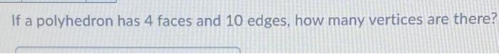 Solved If a polyhedron has 4 faces and 10 edges, how many | Chegg.com