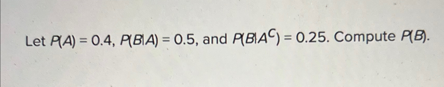 Solved Let P(A)=0.4,P(B|A)=0.5, ﻿and P(B|AC)=0.25. ﻿Compute | Chegg.com