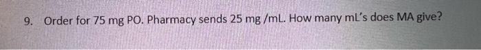 Solved 9. Order for 75mg PO. Pharmacy sends 25mg/mL. How | Chegg.com