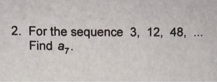 Solved 2. For the sequence 3,12,48,… Find a7. | Chegg.com