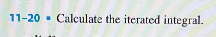 Solved 11-20 = Calculate the iterated | Chegg.com