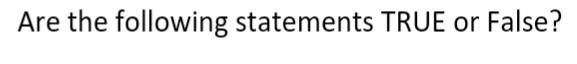 Solved Are the following statements TRUE or False? Every | Chegg.com