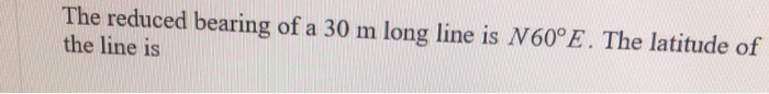 Solved The reduced bearing of a 30 m long line is N60°E. The | Chegg.com
