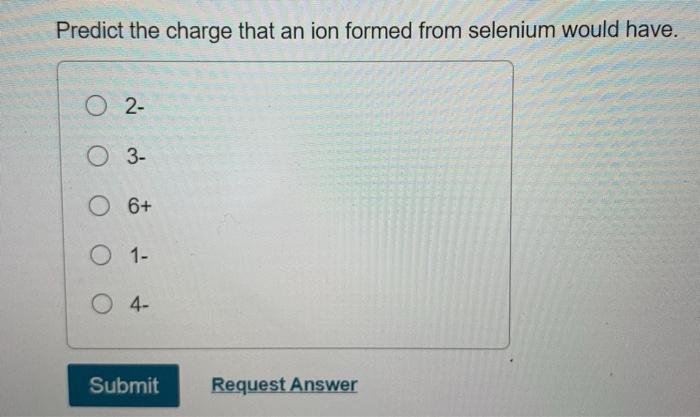 Solved predict the charge that an ion formed from selenium | Chegg.com