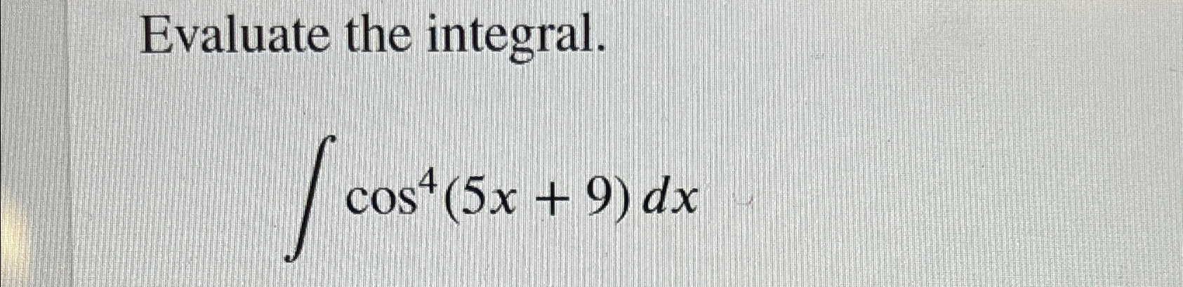 Solved Evaluate the integral.∫﻿﻿cos4(5x+9)dx | Chegg.com