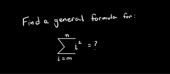 Solved Find a general formula for: ∑i=mni2=? | Chegg.com