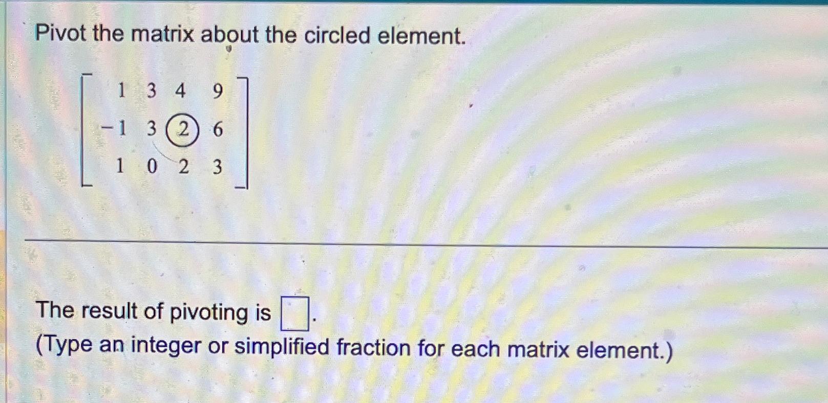 Solved Pivot the matrix about the circled element.The result | Chegg.com