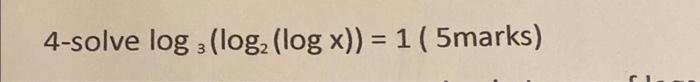 Solved 4-solve log3(log2(logx))=1(5 marks ) | Chegg.com