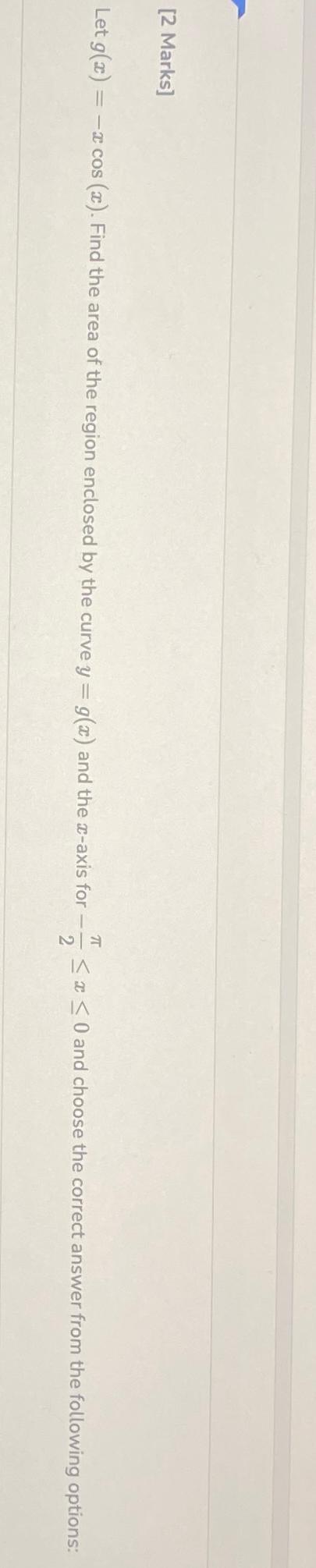 Solved [2 ﻿Marks]Let g(x)=-xcos(x). ﻿Find the area of the | Chegg.com