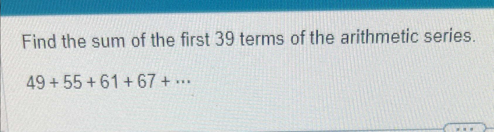 Solved Find the sum of the first 39 ﻿terms of the arithmetic | Chegg.com
