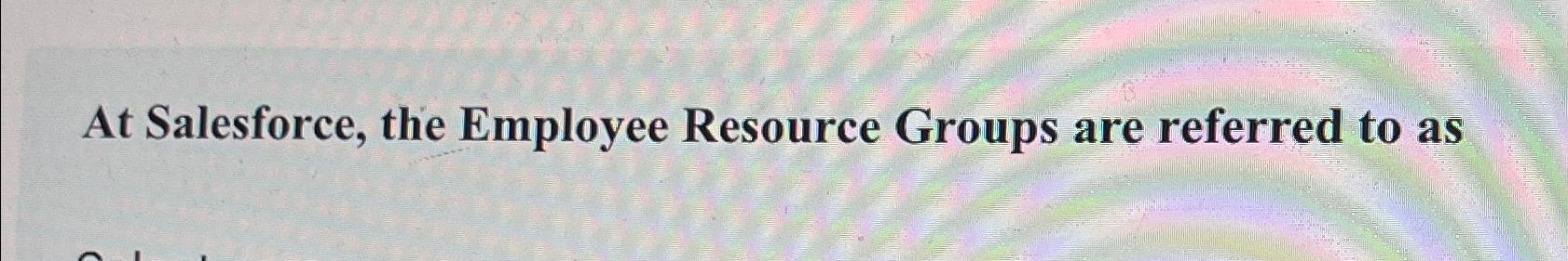 Solved At Salesforce, the Employee Resource Groups are | Chegg.com