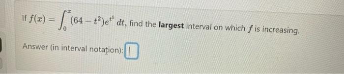 Solved If f(x)=∫0x(64−t2)et5dt, find the largest interval on | Chegg.com