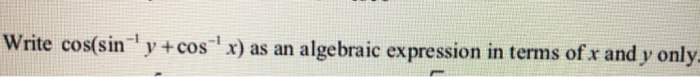 Solved Write cos(sin 'y+cos-! x) as an algebraic expression | Chegg.com