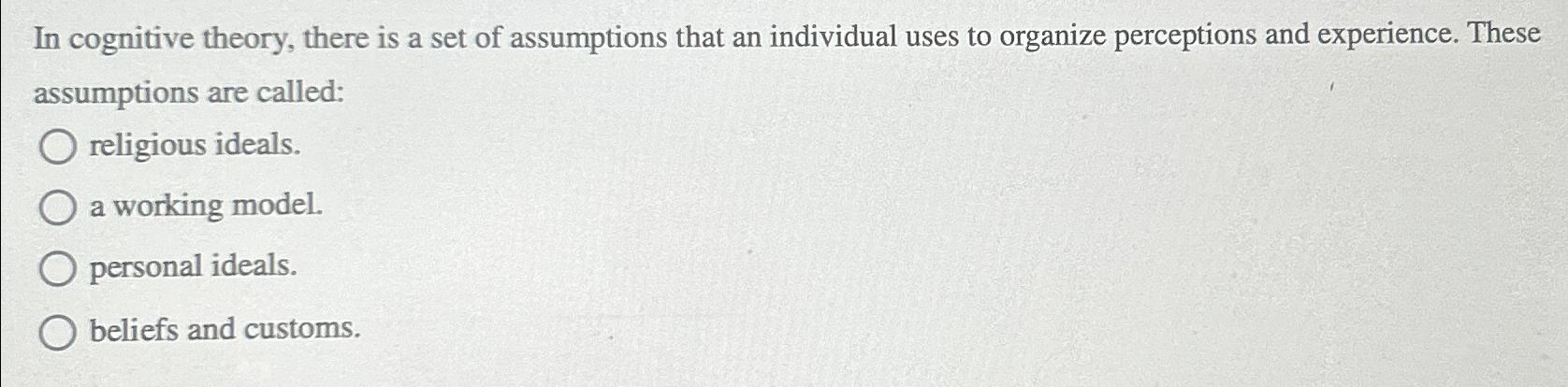 Solved In cognitive theory, there is a set of assumptions | Chegg.com