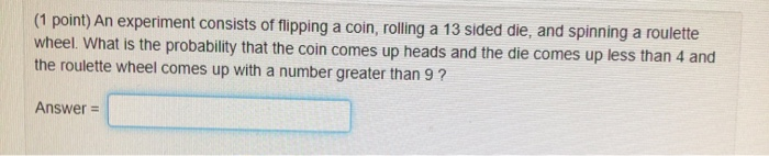 Solved (1 point) An experiment consists of flipping a coin, | Chegg.com