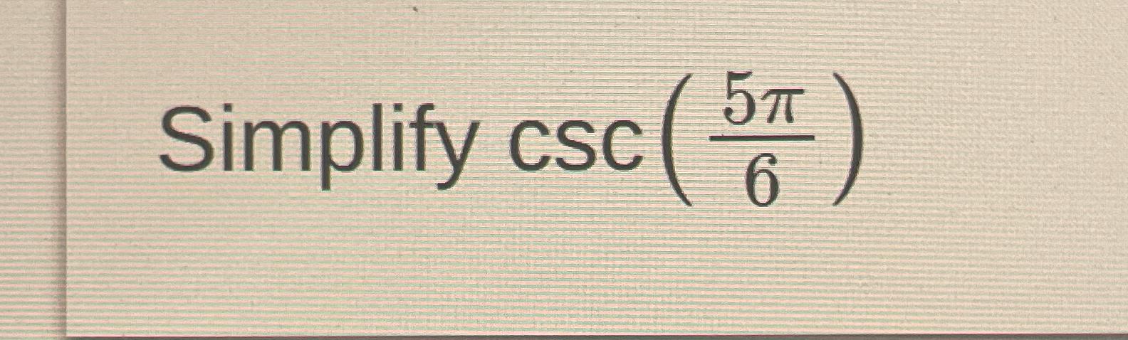 Solved Simplify csc(5π6) | Chegg.com