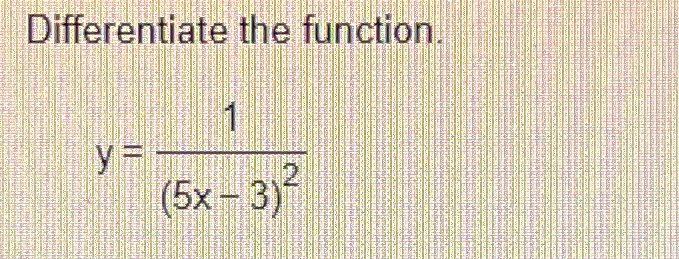 Solved Differentiate the function.y=1(5x-3)2 | Chegg.com