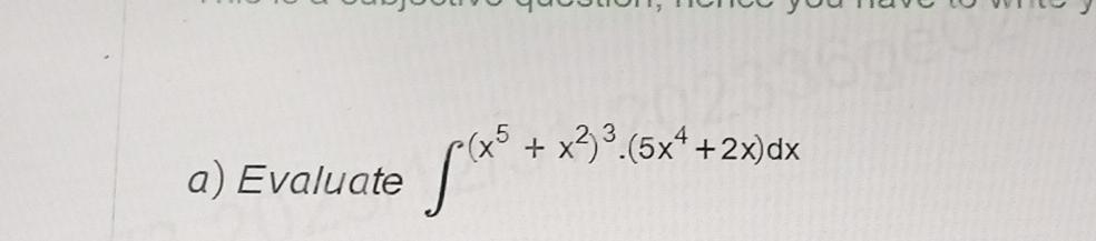 Solved a) ﻿Evaluate ∫﻿﻿(x5+x2)3*(5x4+2x)dx | Chegg.com