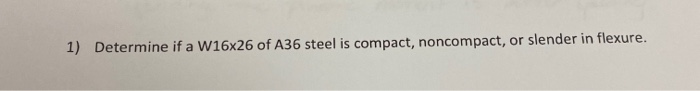 Solved 1) Determine if a W16x26 of A36 steel is compact, | Chegg.com