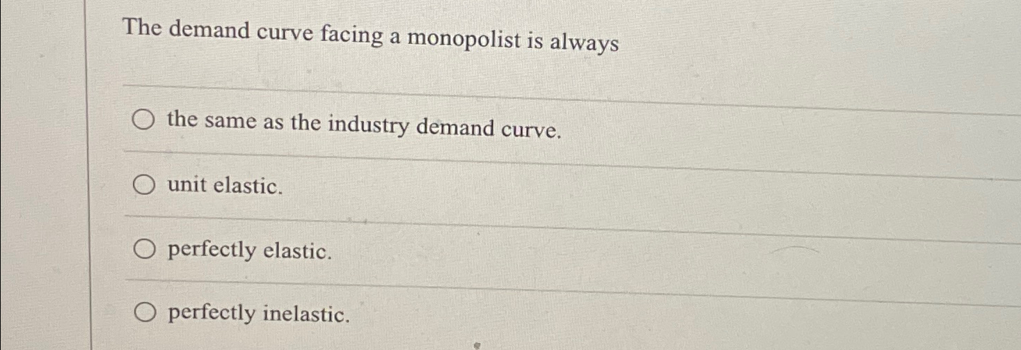 Solved The demand curve facing a monopolist is alwaysthe | Chegg.com