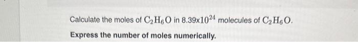 Solved Calculate the moles of C2H6O in 8.39×1024 molecules | Chegg.com