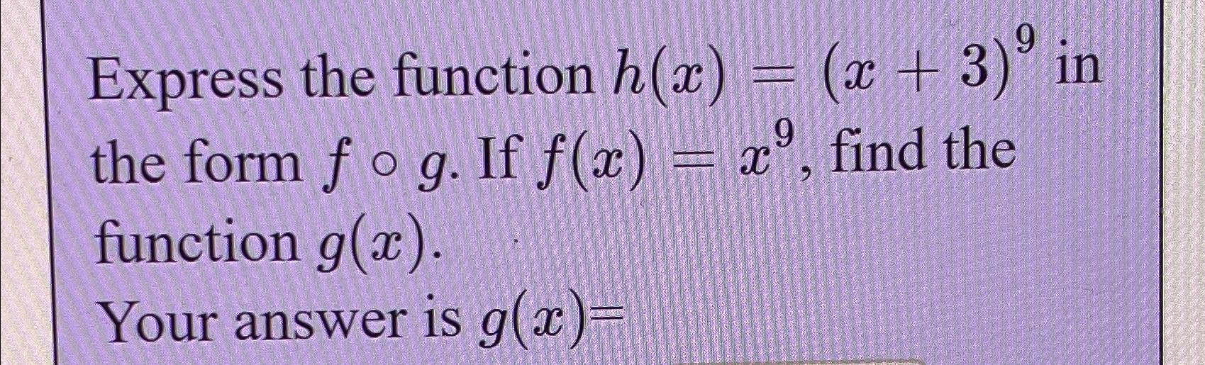 Solved Express the function h(x)=(x+3)9 ﻿in the form f@g. | Chegg.com