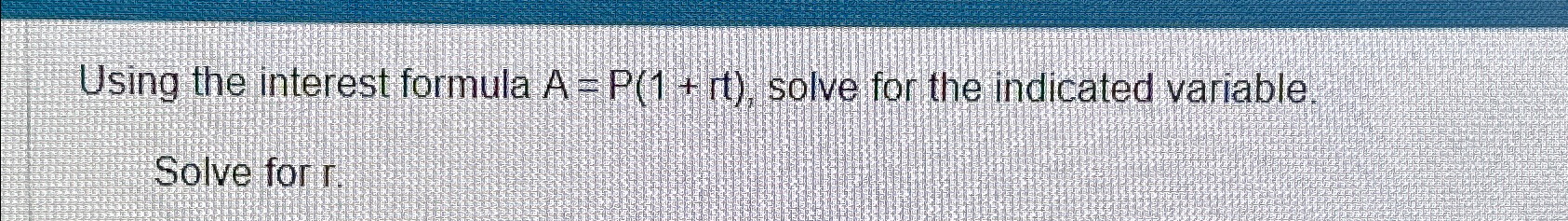 Solved Using the interest formula A=P(1+r), ﻿solve for the | Chegg.com