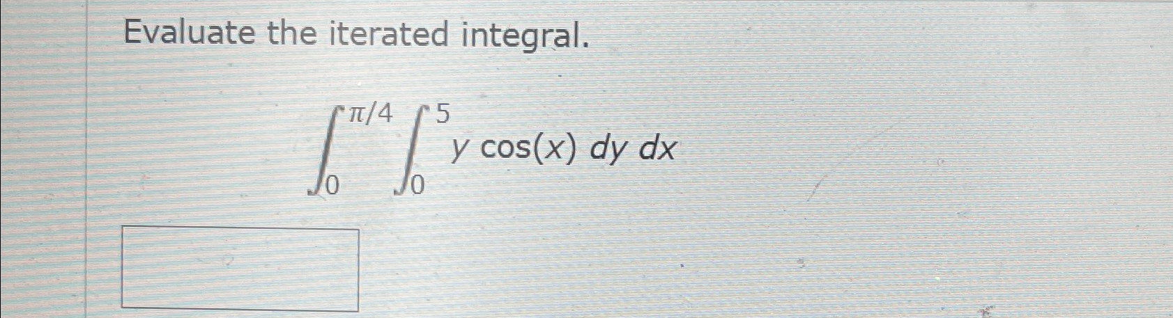 Solved Evaluate the iterated integral.∫0π4∫05ycos(x)dydx | Chegg.com