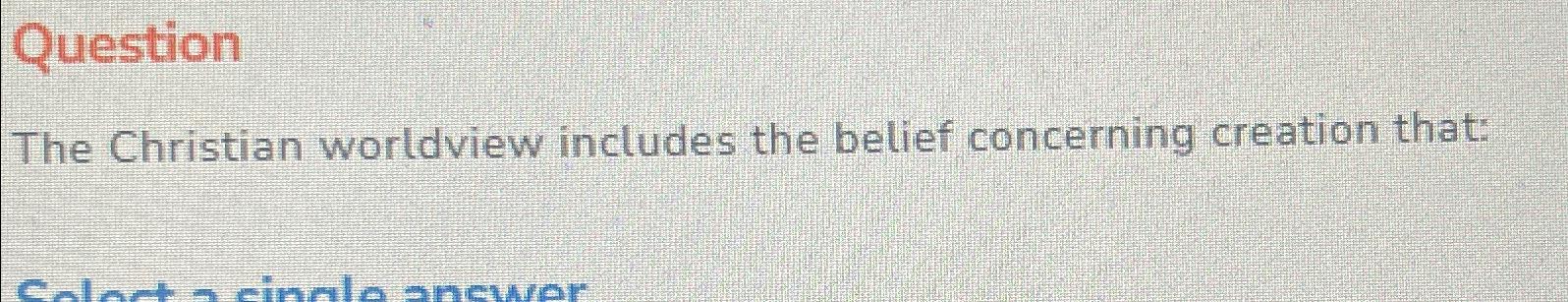 Solved QuestionThe Christian worldview includes the belief | Chegg.com
